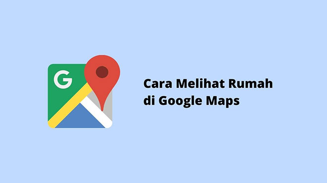 Cara Melihat Rumah di Google Maps dari HP dan PC