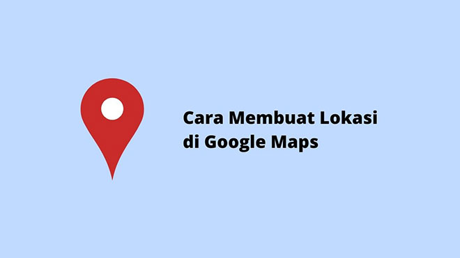 Cara Membuat Lokasi di Google Maps Paling Lengkap