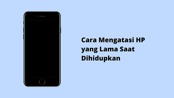 Cara Mengatasi HP yang Lama Saat Dihidupkan Dengan Mudah