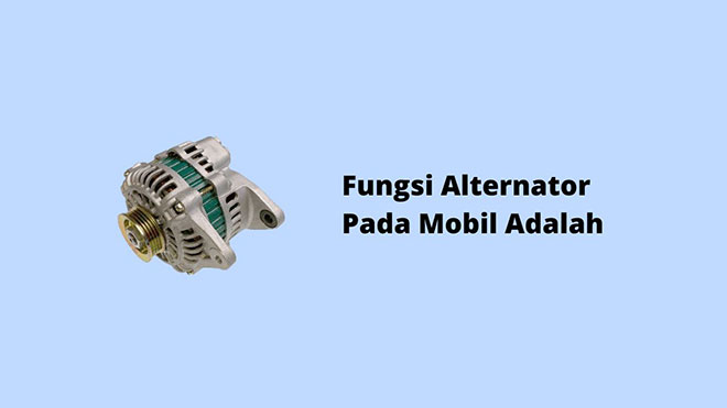 Fungsi Alternator Pada Mobil Adalah Untuk Apa?